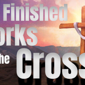 4-13-2025 The Finished Works of the Cross - In His Presence Ministries